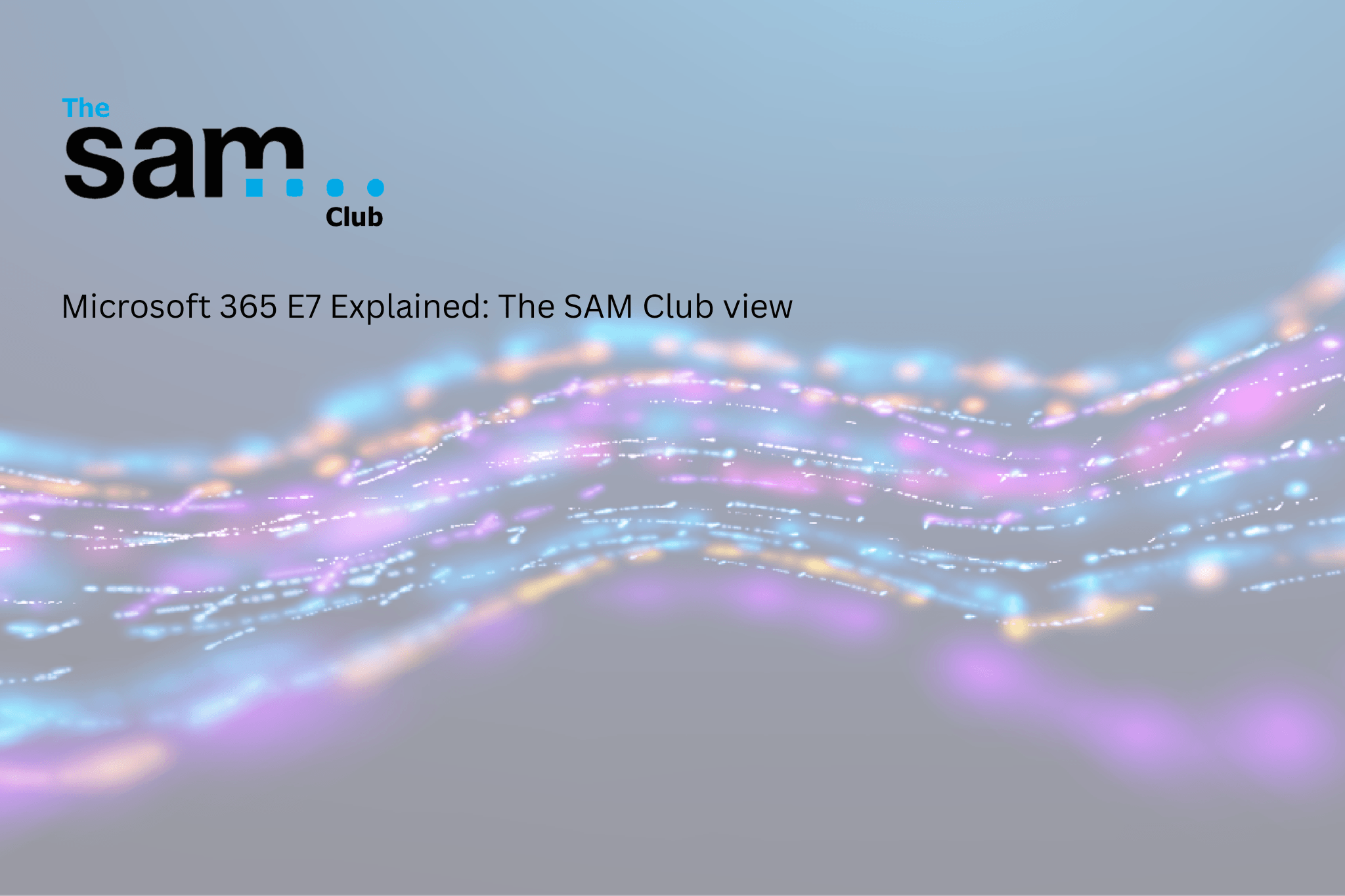 Microsoft 365 E7 Explained: The SAM Club View